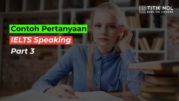Contoh Soal IELTS Speaking (Part 3), Lihat Sejauh Mana Kemampuanmu